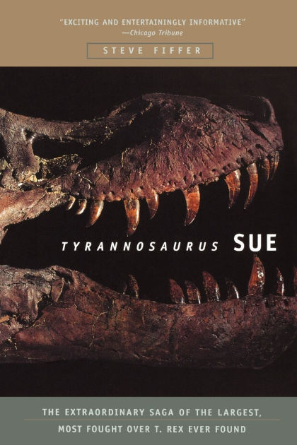 Tyrannosaurus Sue: The Extraordinary Saga of Largest, Most Fought Over ...