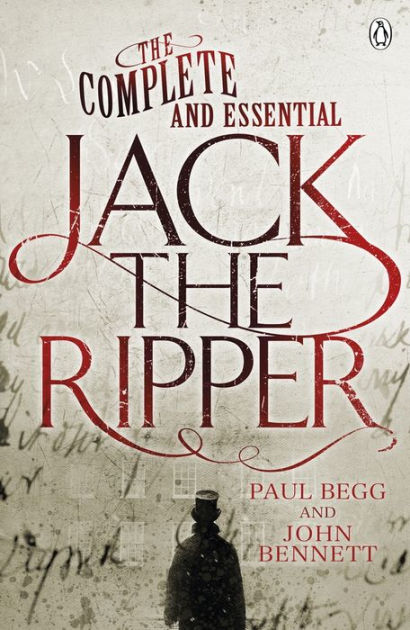 The Complete and Essential Jack the Ripper by Paul Begg, John Bennett ...