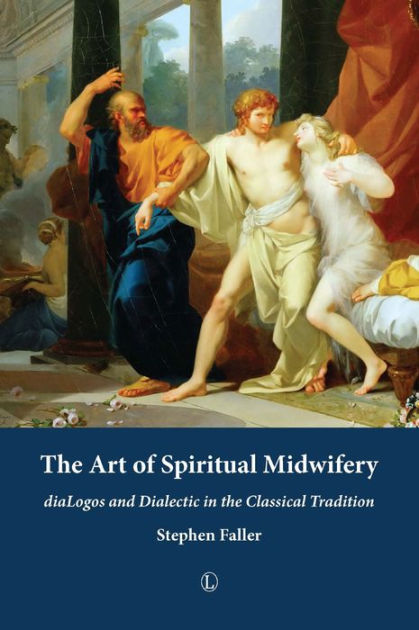 The Art of Spiritual Midwifery: diaLogos and Dialectic in the Classical ...