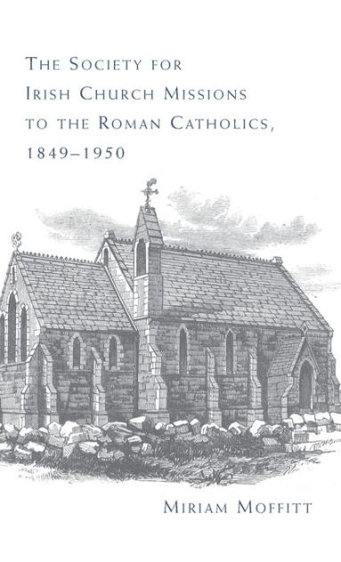 The Society for Irish Church Missions to the Roman Catholics, 1849-1950 ...