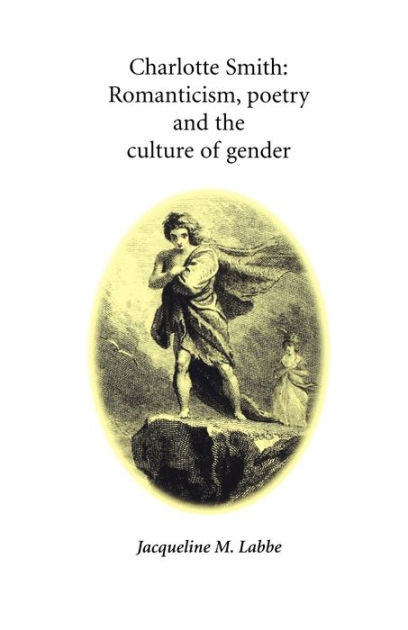 Charlotte Smith: Romanticism, poetry and the culture of gender by ...