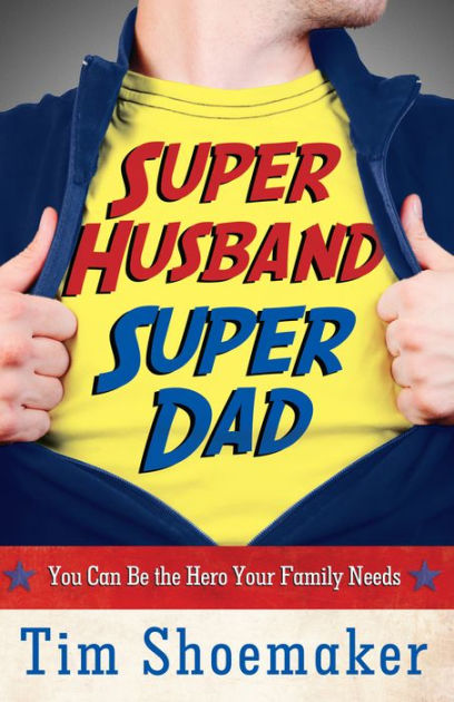 Super Husband, Super Dad: You Can Be the Hero Your Family Needs by Tim ...