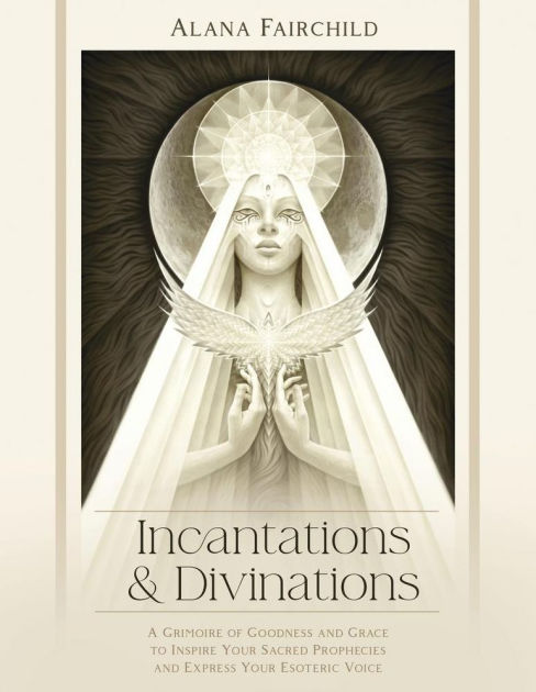Incantations & Divinations: A Grimoire of Goodness and Grace to Inspire ...