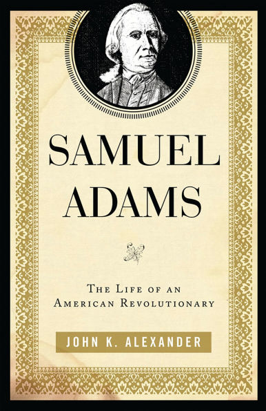 Samuel Adams: The Life of an American Revolutionary by John K ...