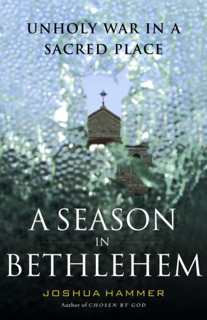 A Season in Bethlehem: Unholy War in a Sacred Place by Joshua Hammer ...