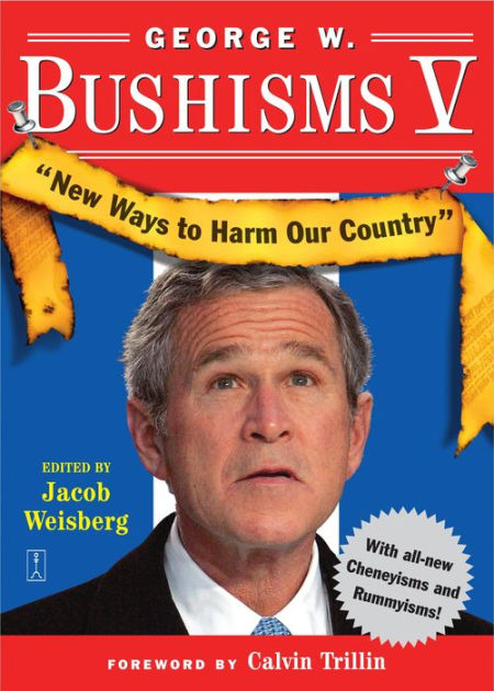 George W. Bushisms V: New Ways to Harm Our Country by Jacob Weisberg ...