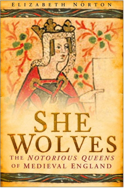 She Wolves: The Notorious Queens of Medieval England by Elizabeth ...