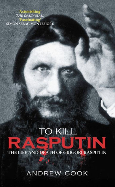 To Kill Rasputin: The Life and Death of Grigori Rasputin by Andrew Cook ...