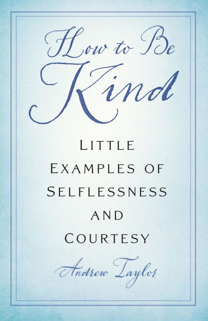 How to Be Kind: Little Examples of Selflessness and Courtesy by Andrew ...