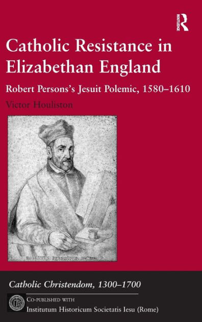 Catholic Resistance in Elizabethan England: Robert Persons's Jesuit ...