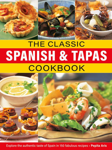 The Classic Spanish & Tapas Cookbook: Explore the authentic taste of ...
