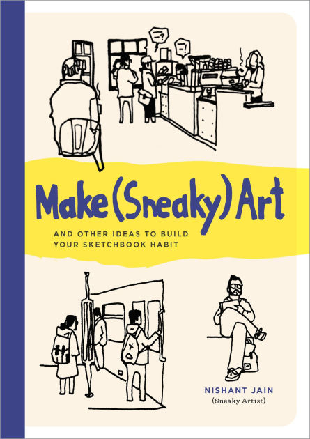 Make (Sneaky) Art: and other ideas to build your sketchbook habit by ...