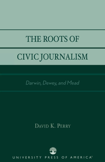 The Roots of Civic Journalism: Darwin, Dewey, and Mead by David K ...