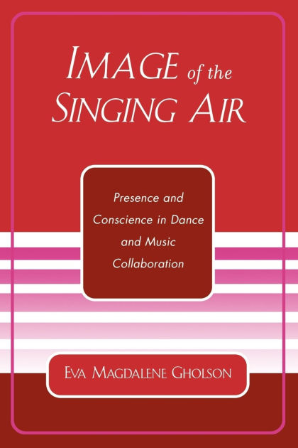Image of the Singing Air: Presence and Conscience in Dance and Music ...