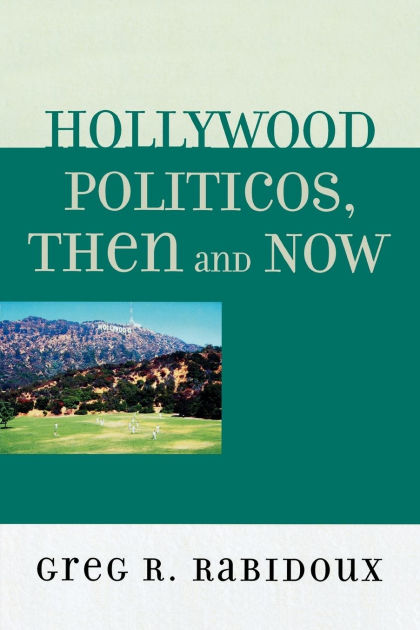 Hollywood Politicos, Then and Now: Who They Are, What They Want, Why It ...