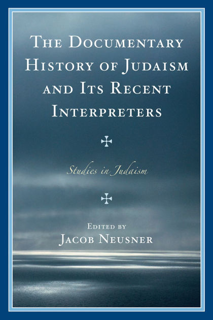 The Documentary History of Judaism and Its Recent Interpreters by Jacob ...