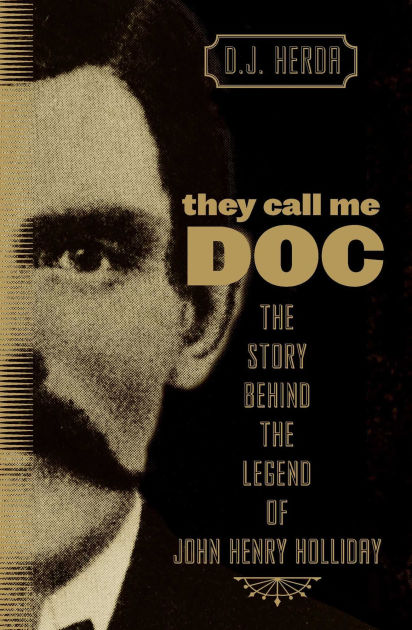 They Call Me Doc: The Story Behind The Legend Of John Henry Holliday by ...