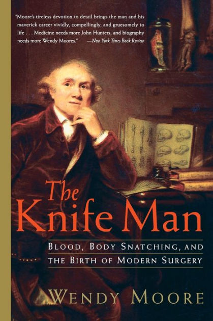 The Knife Man: Blood, Body Snatching, and the Birth of Modern Surgery ...