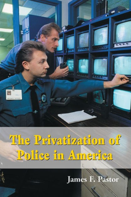 The Privatization of Police in America: An Analysis and Case Study by ...