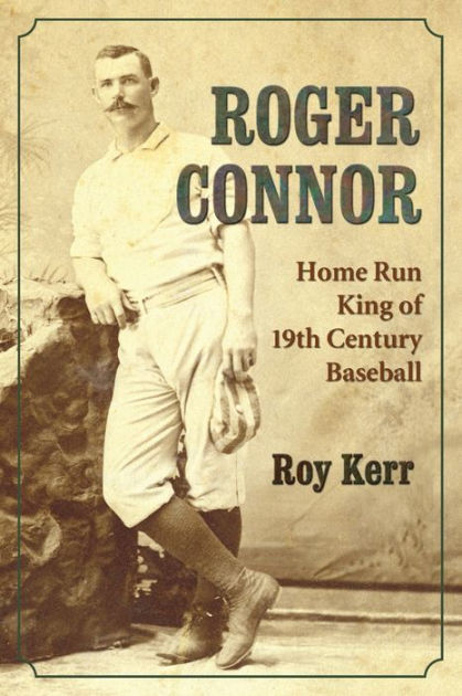 Roger Connor: Home Run King of 19th Century Baseball by Roy Kerr ...