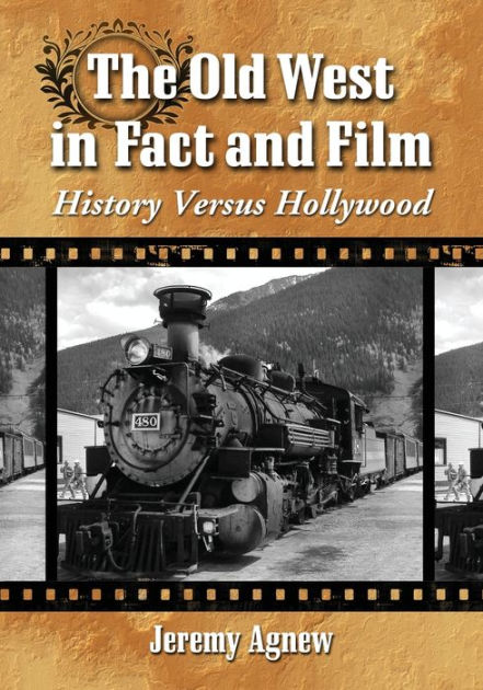The Old West in Fact and Film: History Versus Hollywood by Jeremy Agnew ...