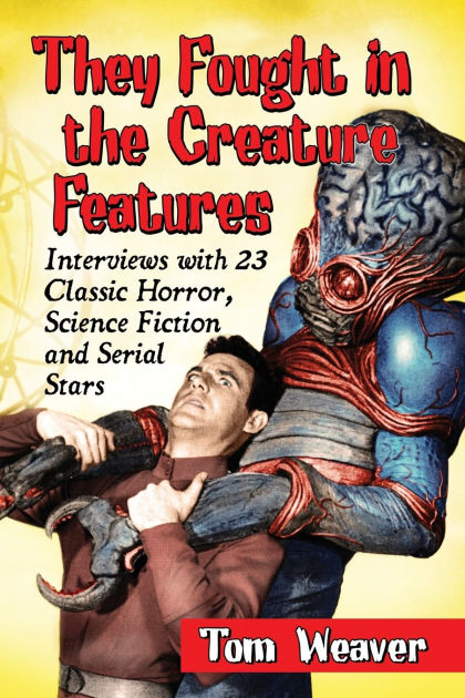 They Fought in the Creature Features: Interviews with 23 Classic Horror ...
