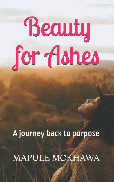Beauty for Ashes: A journey back to purpose by Mapule Mokhawa ...