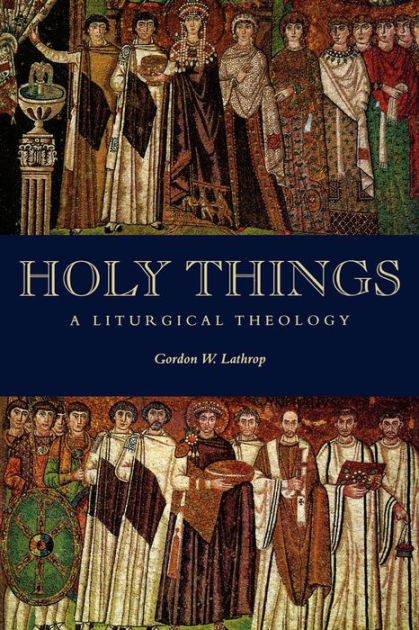 Holy Things: A Liturgical Theology by Gordon W. Lathrop | 9780800631314 ...
