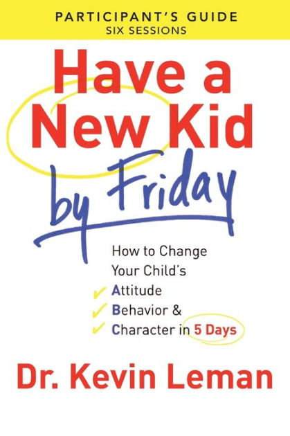 Have a New Kid By Friday Participant's Guide: How to Change Your Child ...