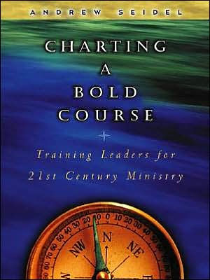 Charting a Bold Course: Training Leaders for 21st Century Ministry by ...
