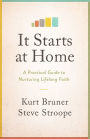 It Starts at Home: A Practical Guide to Nurturing Lifelong Faith by ...