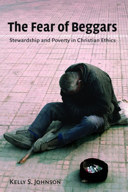 The Fear of Beggars: Stewardship and Poverty in Christian Ethics by ...