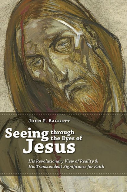 Seeing through the Eyes of Jesus: His Revolutionary View of Reality and ...