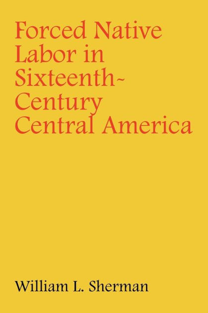 Forced Native Labor in Sixteenth-Century Central America by William L ...