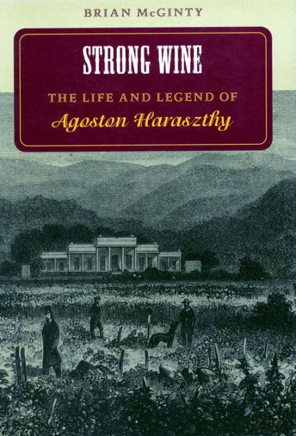 Strong Wine: The Life and Legend of Agoston Haraszthy by Brian McGinty ...