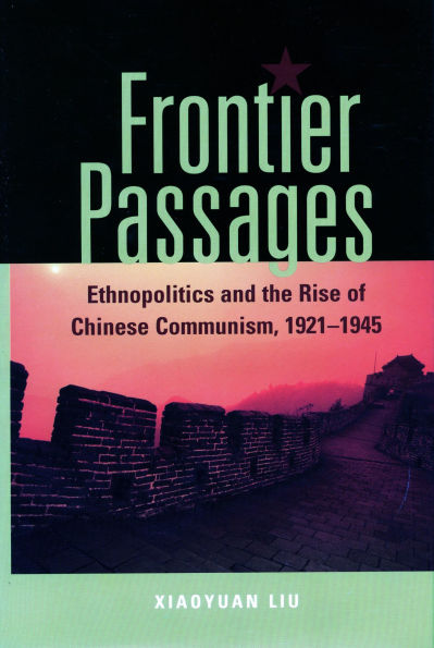 Frontier Passages: Ethnopolitics and the Rise of Chinese Communism, 1921-1945 by Xiaoyuan Liu ...