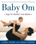 Baby Om: Yoga for Mothers and Babies by Laura Staton, Sarah Perron ...
