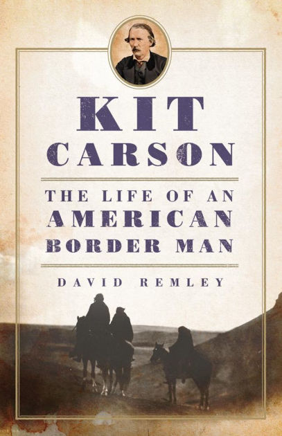 Kit Carson: The Life of an American Border Man by David Remley ...