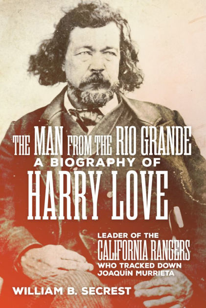 The Man from the Rio Grande: A Biography of Harry Love, Leader of the ...