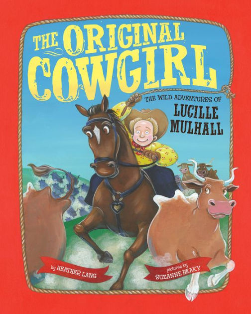 The Original Cowgirl: The Wild Adventures of Lucille Mulhall by Heather ...