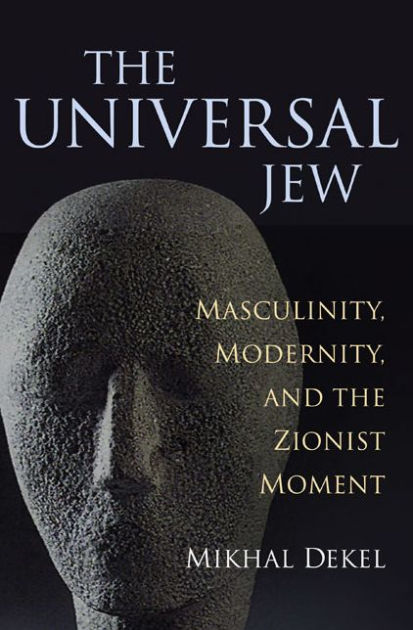 The Universal Jew: Masculinity, Modernity, and the Zionist Moment by ...
