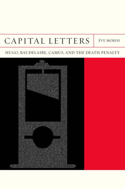 Capital Letters: Hugo, Baudelaire, Camus, and the Death Penalty by Ève ...