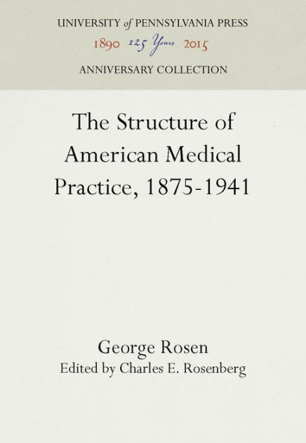 The Structure of American Medical Practice, 1875-1941 by George Rosen ...