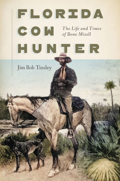 Florida Cow Hunter: The Life and Times of Bone Mizell by Jim Bob ...
