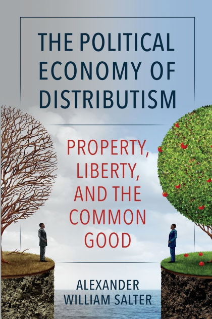 The Political Economy of Distributism: Property, Liberty, and the ...