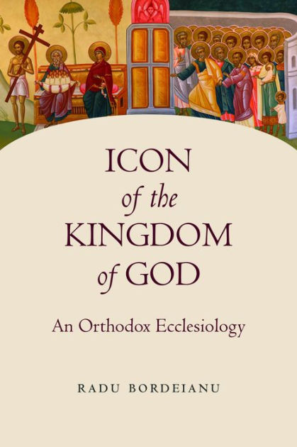 Icon of the Kingdom of God: An Orthodox Ecclesiology by Radu Bordeianu ...