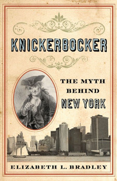 Knickerbocker: The Myth behind New York by Elizabeth L. Bradley ...