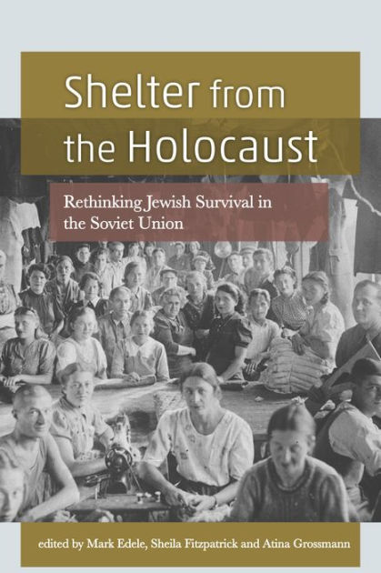 Shelter from the Holocaust: Rethinking Jewish Survival in the Soviet ...
