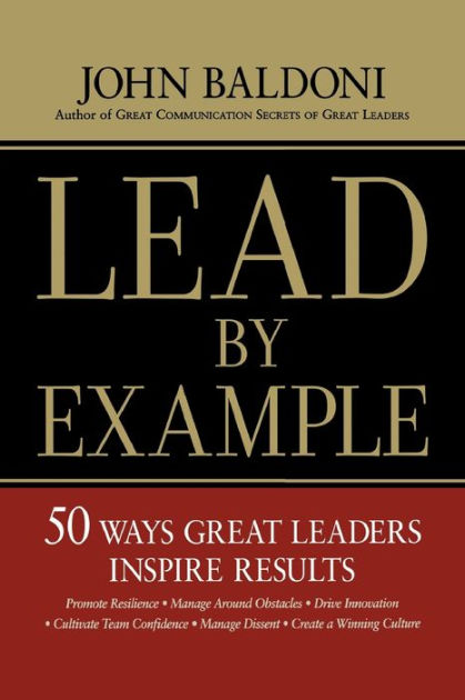 Lead by Example: 50 Ways Great Leaders Inspire Results by John Baldoni ...