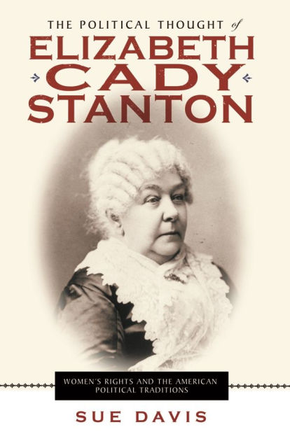 The Political Thought of Elizabeth Cady Stanton: Women's Rights and the ...